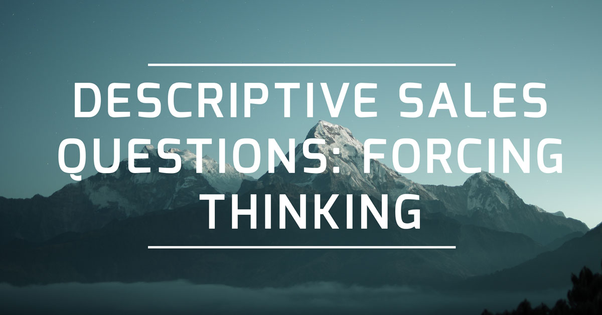 Descriptive Sales Questions: Forcing Thinking | YourSales Selling
